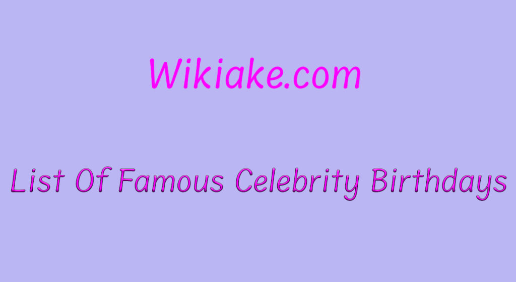 List of famous Celebrity Birthdays - Wikiake